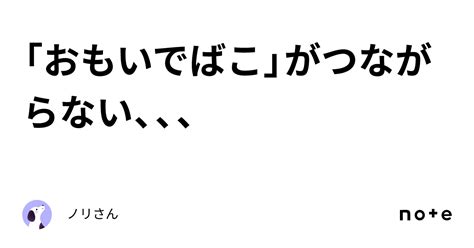 「おもいでばこ」がつながらない、、、｜ノリさん