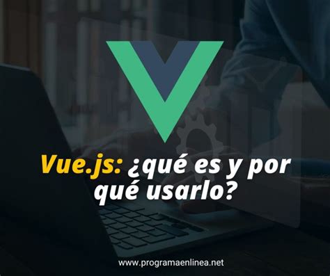 vue js ¿qué es y por qué usarlo programa en línea