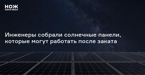 Инженеры собрали солнечные панели, которые могут работать после заката ...