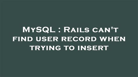 Mysql Rails Cant Find User Record When Trying To Insert Youtube