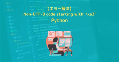 【エラー解決】syntaxerror Non Utf 8 Code Starting With ‘xe3が起きた時の解決方法