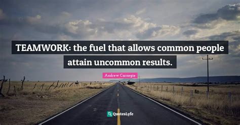 Teamwork The Fuel That Allows Common People Attain Uncommon Results Quote By Andrew