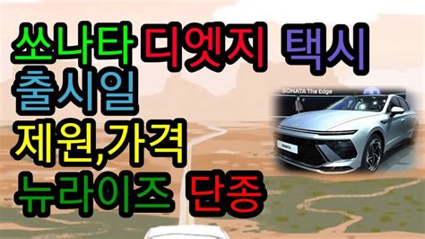 쏘나타 디엣지 Lpi 택시 스펙 및 가격 출시일과 뉴라이즈 단종 소식 Happytaxi1 Youtube