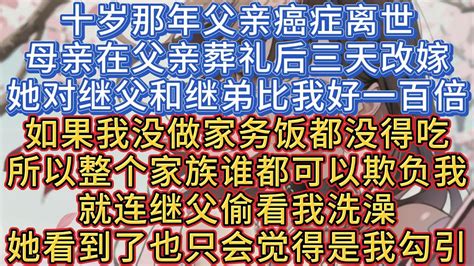 那年父亲癌症离世十岁母亲在葬礼后三天改嫁她对继父和继弟比我父亲好一百倍连继父偷看我洗澡她看到了也只会觉得是我勾引 一口气看完系列 伦理 解说 爽文女主 小说 完结 文荒 女频 杂文