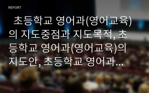 초등학교 영어과영어교육의 지도중점과 지도목적 초등학교 영어과영어교육의 지도안 초등학교 영어과영어교육의 지도자료