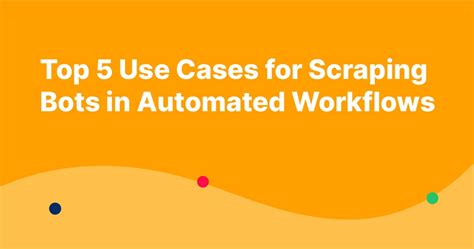 Top 5 Use Cases For Scraping Bots In Automated Workflows Capacity