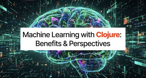 Machine Learning With Clojure Benefits And Perspectives 2026