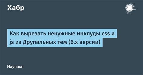 Как вырезать ненужные инклуды Css и Js из Друпальных тем 6х версии