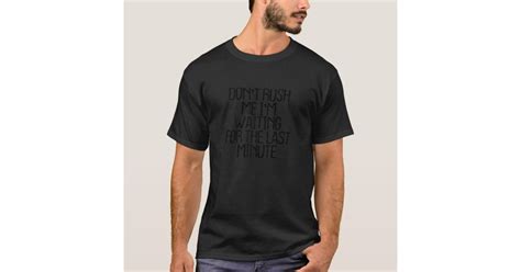 Womens Dont Rush Me Im Waiting For The Last Minu T Shirt Zazzle