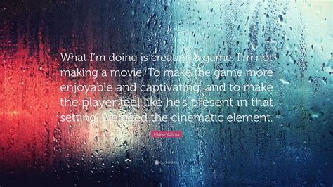 Hideo Kojima Quote “what Im Doing Is Creating A Game Im Not Making