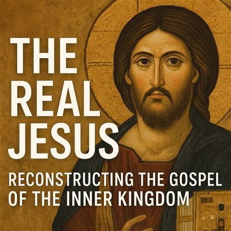 The Real Jesus Reconstructing The Gospel Of The Inner Kingdom
