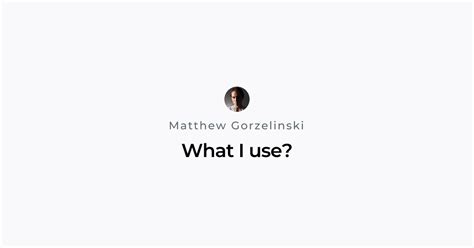 What I Use Matthew Gorzelinski
