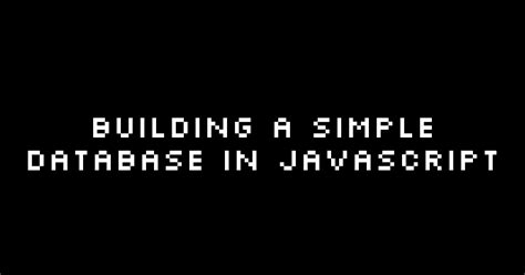 Building A Simple Database In Javascript By Adam Berg Level Up Coding