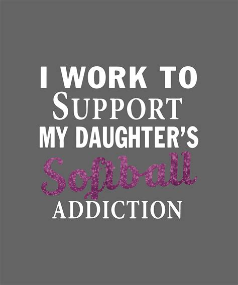 I Work To Support My Daughters Softball Addiction Daughter Digital Art