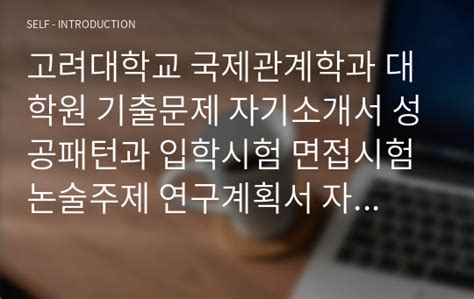 고려대학교 국제관계학과 대학원 기출문제 자기소개서 성공패턴과 입학시험 면접시험 논술주제 연구계획서 자소서 입력항목분석 지원동기