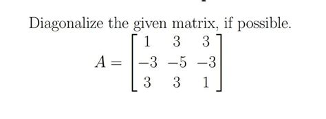 solved diagonalize the given matrix if possible