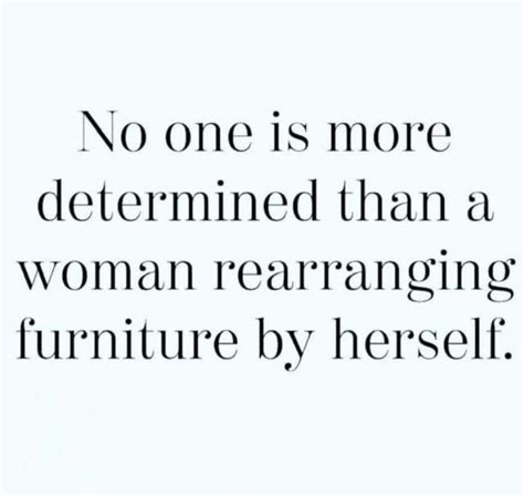 No One Is More Determined Than A Woman Rearranging Furniture Funny