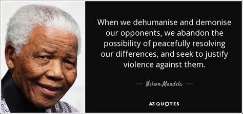 Nelson Mandela Quote When We Dehumanise And Demonise Our Opponents We Abandon The