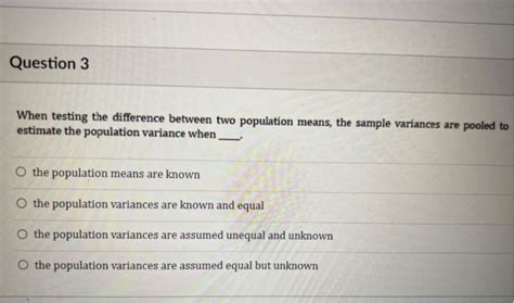 Question 3 When Testing The Difference Between Two Population Means The Sample Variances Are