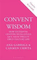 Convent Wisdom How Sixteenth Century Nuns Could Save Your Twenty First