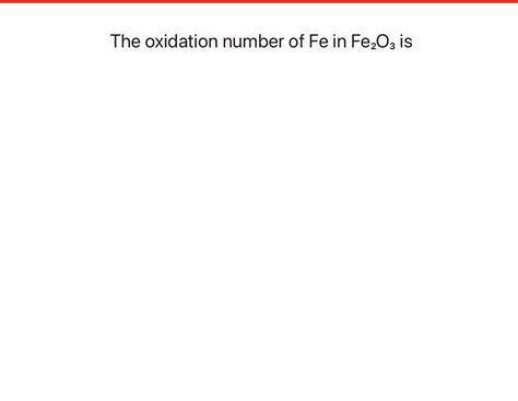 Solved The Oxidation Number Of Fe In Fe2o3 ﻿is