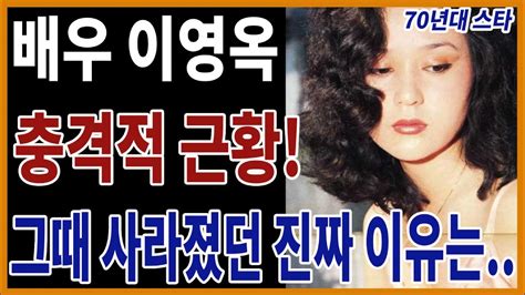 청초 발랄 70년대 스타 이영옥 충격적 근황 그때 갑자기 사라졌던 충격적인 속사정 Youtube