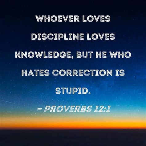 Proverbs 12 1 Whoever Loves Discipline Loves Knowledge But He Who Hates Correction Is Stupid