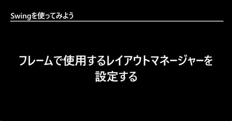 Java Swing フレームで使用するレイアウトマネージャーを設定する