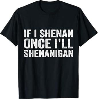 If I Shenan Once Ill Shenanigan T Shirt Clothing Shoes