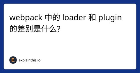 Webpack 中的 Loader 和 Plugin 的差别是什么｜explainthis