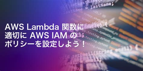 Aws Lambda 関数に適切に Aws Iam のポリシーを設定しよう！ 変化を求めるデベロッパーを応援するウェブマガジン Aws
