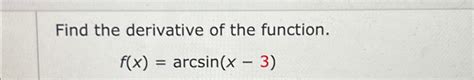 Solved Find The Derivative Of The Functionfxarcsinx 3