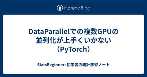 Dataparallelでの複数gpuの並列化が上手くいかない（pytorch） Statsbeginner 初学者の統計学習ノート