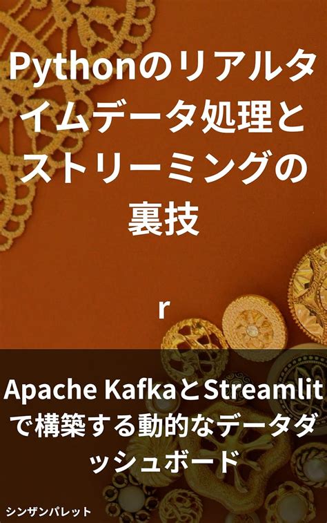 Pythonのリアルタイムデータ処理とストリーミングの裏技～apache Kafkaとstreamlitで構築する動的なデータダッシュボード～ R 一般・入門書 Kindleストア