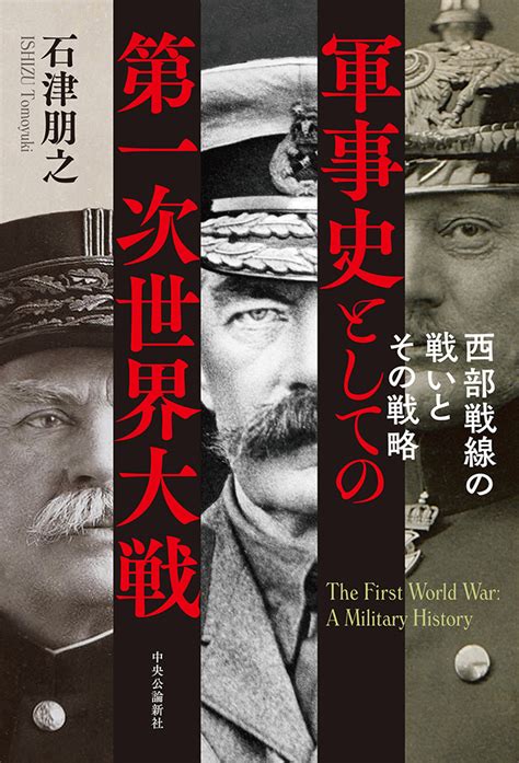 軍事史としての第一次世界大戦 西部戦線の戦いとその戦略 石津朋之 著｜単行本｜中央公論新社