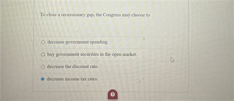 Solved To Close A Recessionary Gap The Congress May Choose