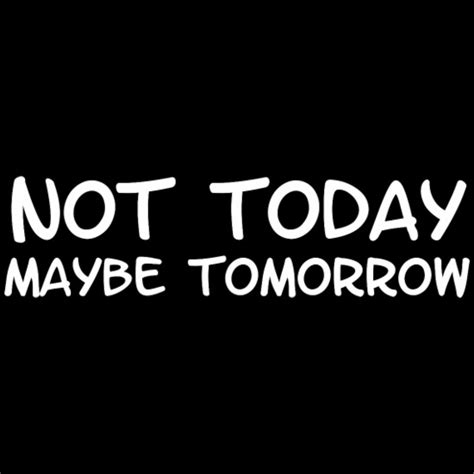 Maybe Tomorrow Quotes Everything Is Going To Be Alright Maybenot