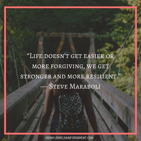 “life Doesnt Get Easier Or More Forgiving We Get Stronger And More Resilient” ― Steve