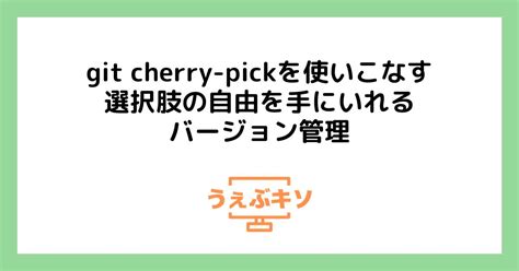 必要な変更だけを手中に！git cherry pickが拓く柔軟なgit運用 うぇぶキソ