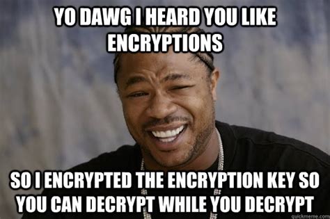 Yo Dawg I Heard You Like Encryptions So I Encrypted The Encryption Key So You Can Decrypt While