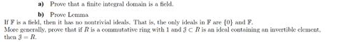 Solved A Prove That A Finite Integral Domain Is A Field Chegg