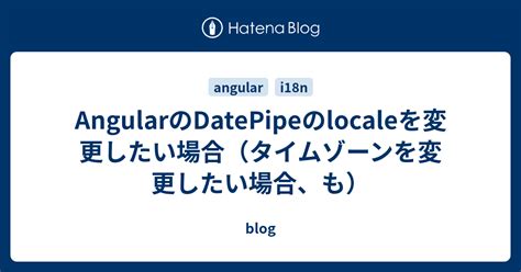 Angularのdatepipeのlocaleを変更したい場合（タイムゾーンを変更したい場合、も） Blog