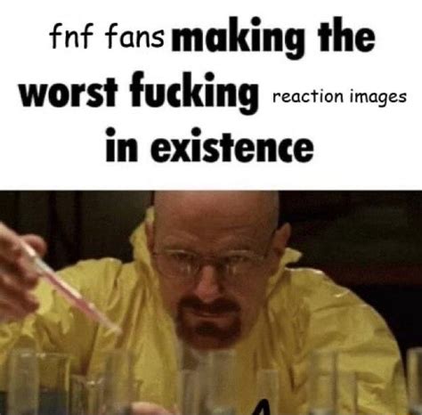 Fnf Fans Making The Worst Fucking Reaction Images In Existence Ifunny