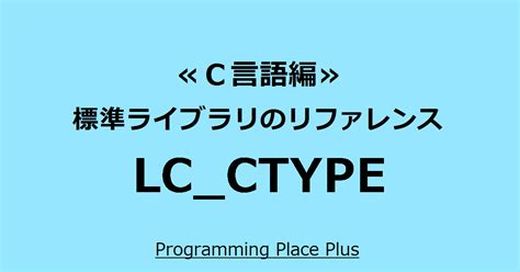 LC CTYPE Programming Place Plus C言語編 標準ライブラリのリファレンス
