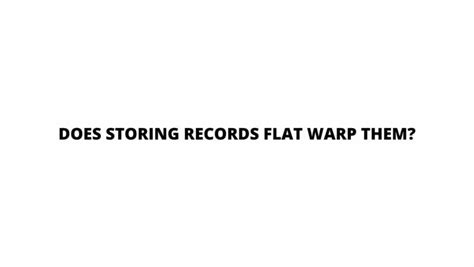 Does Storing Records Flat Warp Them All For Turntables