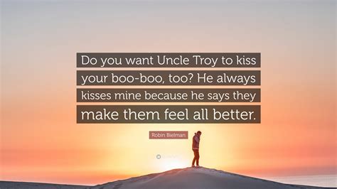 Robin Bielman Quote Do You Want Uncle Troy To Kiss Your Boo Boo Too