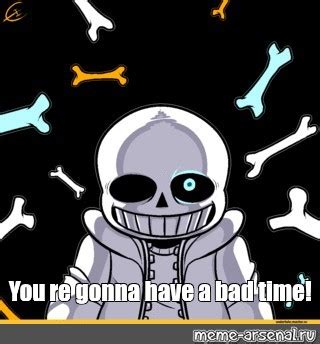 Youre Gonna Have A Bad Time Template