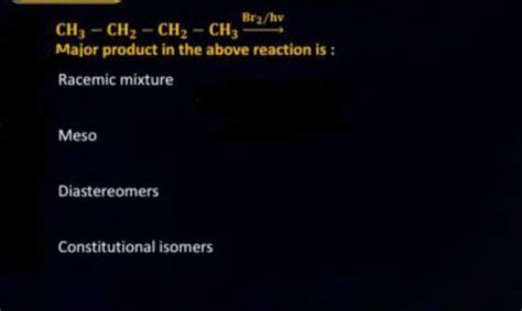 CH3 −CH2 −CH2 −CH3 Br2 /hv Major product in the above reaction is : Rac..