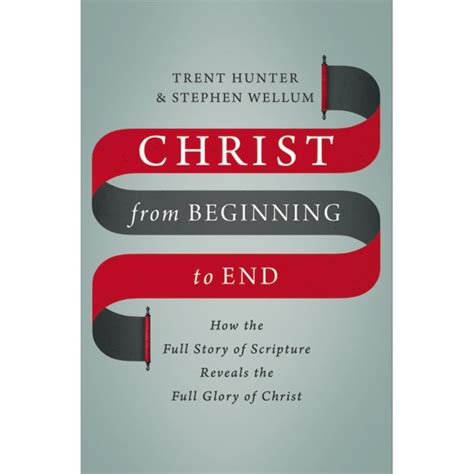 Christ From Beginning To End How The Full Story Of Scripture Reveals