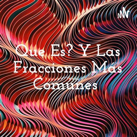 Que Es Y Las Fracciones Más Comunes Podcast Podtail